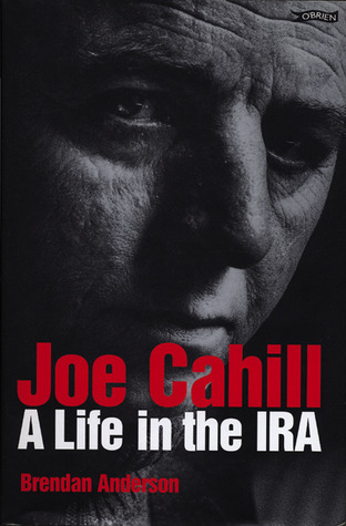 Joe Cahill: A Life in the IRA by Brendan Anderson | Goodreads