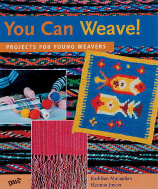 You Can Weave!: Projects for Young Weavers by Kathleen Monaghan | Goodreads