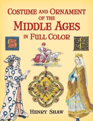 Costume and Ornament of the Middle Ages in Full Color by Henry Shaw FSA ...