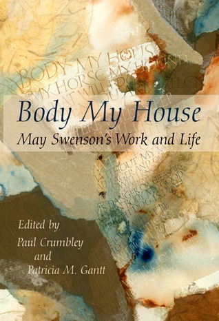 Body My House: May Swenson's Work and Life by Paul Crumbley | Goodreads