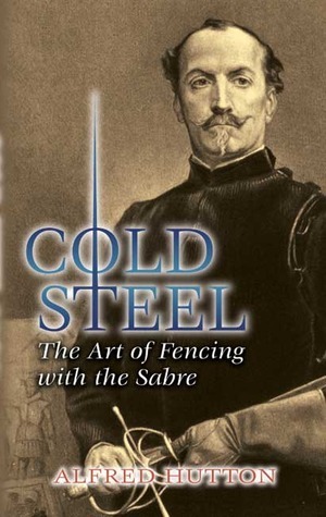 Cold Steel: The Art of Fencing with the Sabre by Alfred Hutton | Goodreads