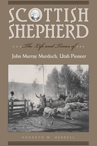 Scottish Shepherd: The Life and Times of John Murray Murdoch, Utah ...