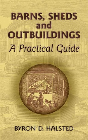 Barns, Sheds and Outbuildings: A Practical Guide by Byron David Halsted ...