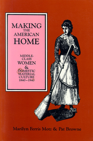 Making the American Home: Middle-Class Women and Domestic Material ...