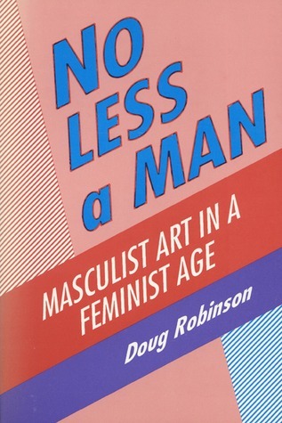 No Less a Man: Masculist Art in a Feminist Age by Douglas Robinson ...