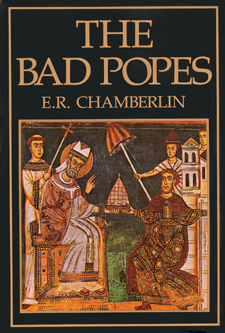 The Bad Popes by E.R. Chamberlin | Goodreads