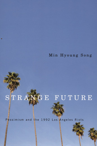 Strange Future: Pessimism and the 1992 Los Angeles Riots by Min Hyoung ...