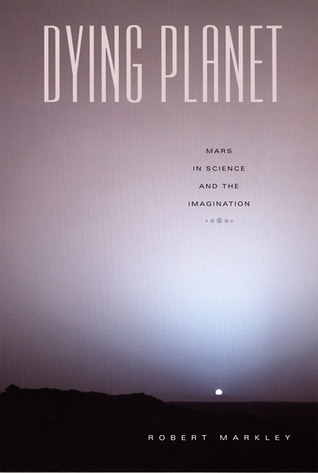 Dying Planet: Mars in Science and the Imagination by Robert Markley ...