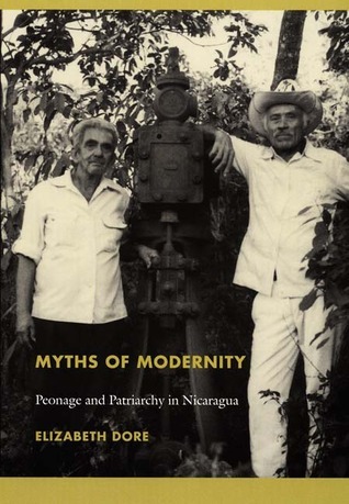 Myths of Modernity: Peonage and Patriarchy in Nicaragua by Elizabeth ...