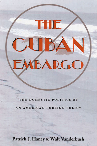 The Cuban Embargo: The Domestic Politics of an American Foreign Policy ...