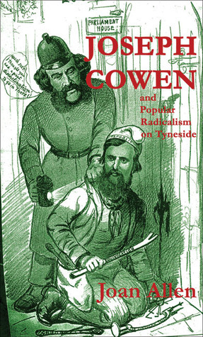 Joseph Cowen and Popular Radicalism on Tyneside by Joan Allen | Goodreads