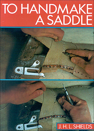 To Handmake a Saddle by J.H.L. Shields | Goodreads
