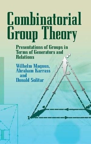 Combinatorial Group Theory: Presentations of Groups in Terms of Generators and Relations by ...