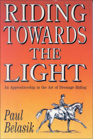 Riding Towards the Light: An Apprenticeship in the Art of Dressage ...