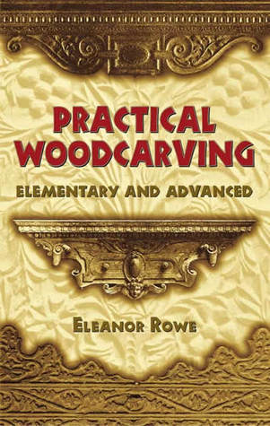 Practical Woodcarving: Elementary and Advanced by Eleanor Rowe | Goodreads