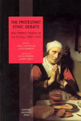 The Protestant Ethic Debate: Weber’s Replies to His Critics, 1907-1910 ...