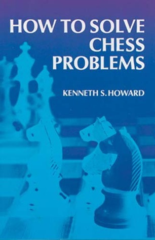 How to Solve Chess Problems by Kenneth S. Howard | Goodreads