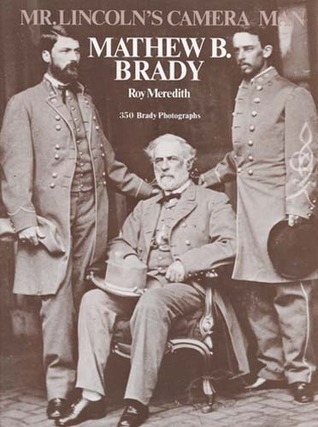 Mr. Lincoln's Camera Man: Mathew B. Brady by Roy Meredith | Goodreads