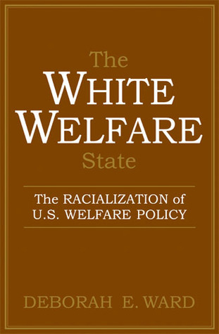 The White Welfare State: The Racialization of U.S. Welfare Policy by ...