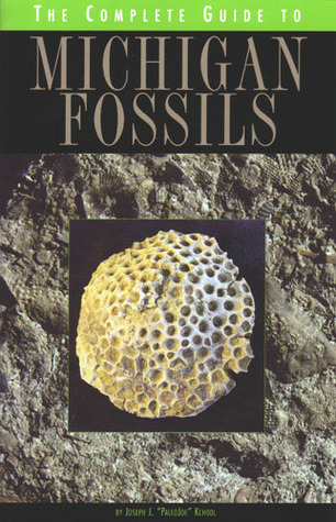 The Complete Guide to Michigan Fossils by Joseph J. "PaleoJoe" Kchodl | Goodreads
