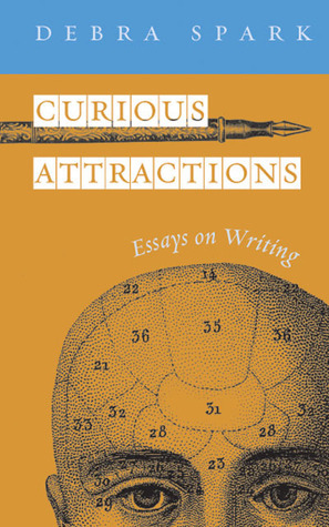 Curious Attractions: Essays on Fiction Writing by Debra Spark | Goodreads