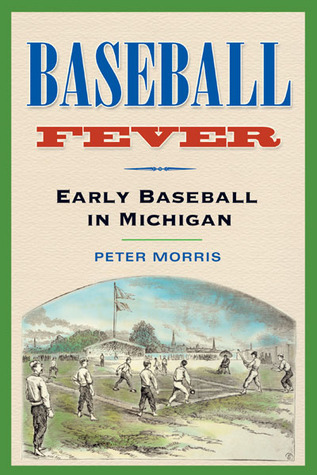 Baseball Fever: Early Baseball in Michigan by Peter Morris | Goodreads