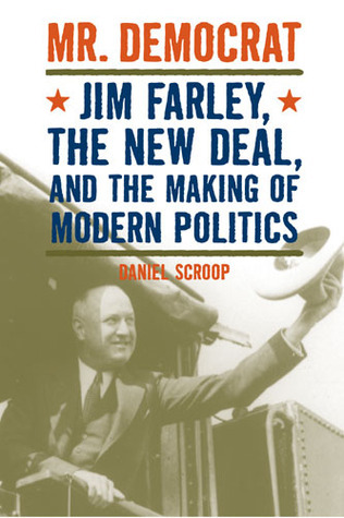 Mr. Democrat: Jim Farley, the New Deal and the Making of Modern ...
