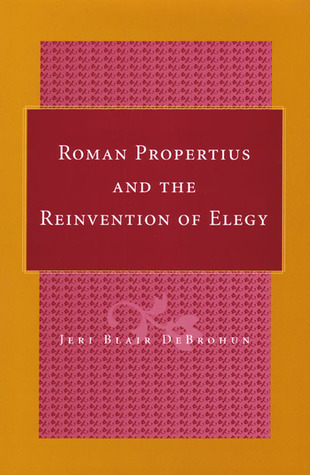 Roman Propertius and the Reinvention of Elegy by Jeri Blair DeBrohun ...
