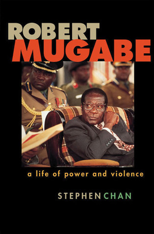 Robert Mugabe: A Life of Power and Violence by Stephen Chan | Goodreads