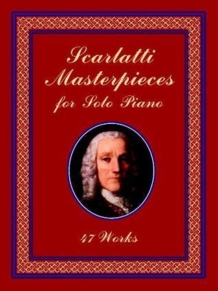 Scarlatti Masterpieces for Solo Piano: 47 Works by Domenico Scarlatti ...
