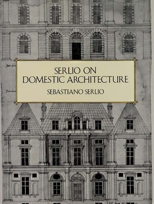 Serlio on Domestic Architecture by Sebastiano Serlio | Goodreads
