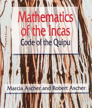 Mathematics of the Incas: Code of the Quipu by Marcia Ascher | Goodreads