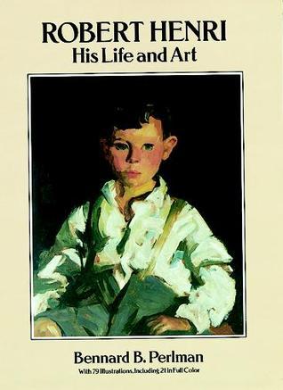 Robert Henri: His Life and Art by Bennard B. Perlman | Goodreads