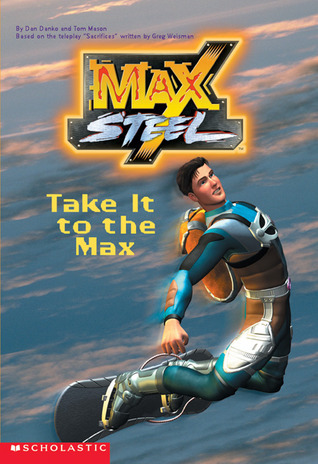 Take It To The Max (Max Steel) by Tom Mason | Goodreads