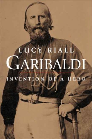 Garibaldi: Invention of a Hero by Lucy Riall | Goodreads
