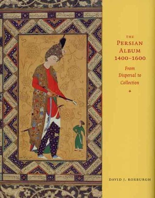 The Persian Album, 1400-1600: From Dispersal to Collection by David J ...