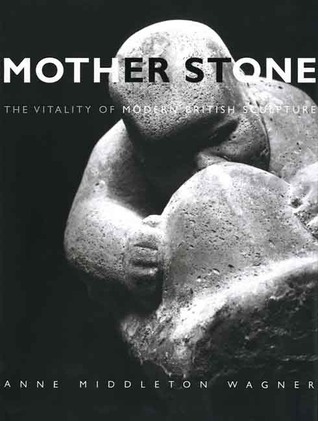 Mother Stone: The Vitality of Modern British Sculpture by Anne ...