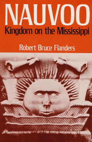 Nauvoo: Kingdom on the Mississippi by Robert Bruce Flanders | Goodreads