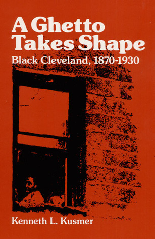 A Ghetto Takes Shape: Black Cleveland, 1870-1930 by Kenneth L. Kusmer ...