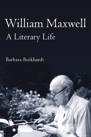 William Maxwell: A Literary Life by Barbara Burkhardt | Goodreads