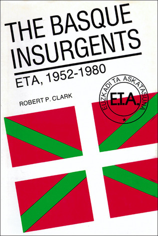 The Basque Insurgents: ETA, 1952–1980 by Robert P. Clark | Goodreads