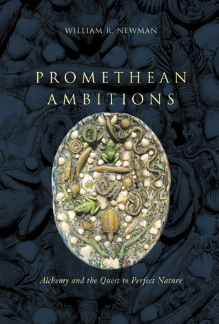 Promethean Ambitions: Alchemy and the Quest to Perfect Nature by ...