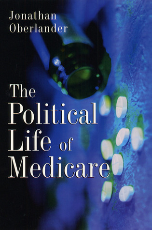 The Political Life of Medicare by Jonathan Oberlander | Goodreads