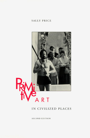 Primitive Art in Civilized Places by Sally Price | Goodreads