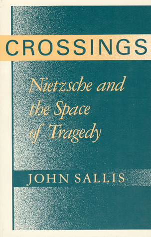 Crossings: Nietzsche and the Space of Tragedy by John Sallis | Goodreads