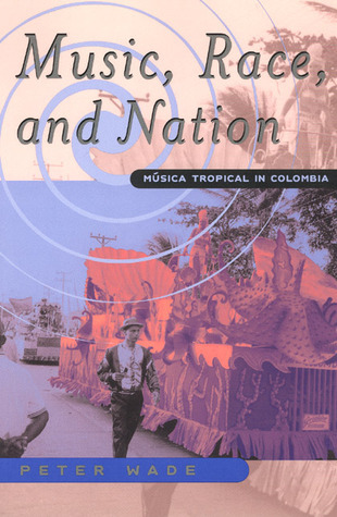 Music, Race, and Nation: Musica Tropical in Colombia by Peter Wade | Goodreads
