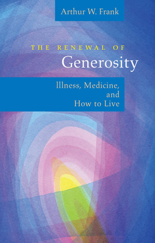 The Renewal of Generosity: Illness, Medicine, and How to Live by Arthur ...