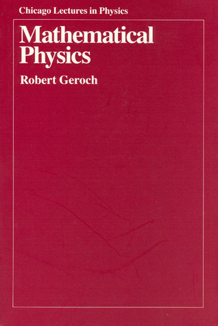 Mathematical Physics (Chicago Lectures in Physics) by Robert Geroch ...