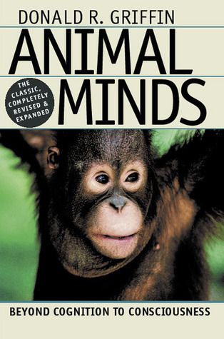 Animal Minds: Beyond Cognition to Consciousness by Donald R. Griffin ...