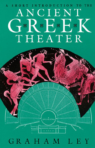 A Short Introduction to the Ancient Greek Theater by Graham Ley | Goodreads